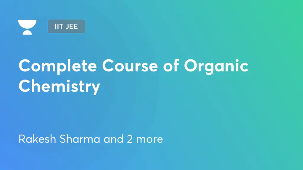 IIT JEE - Complete Course of Organic Chemistry by Unacademy