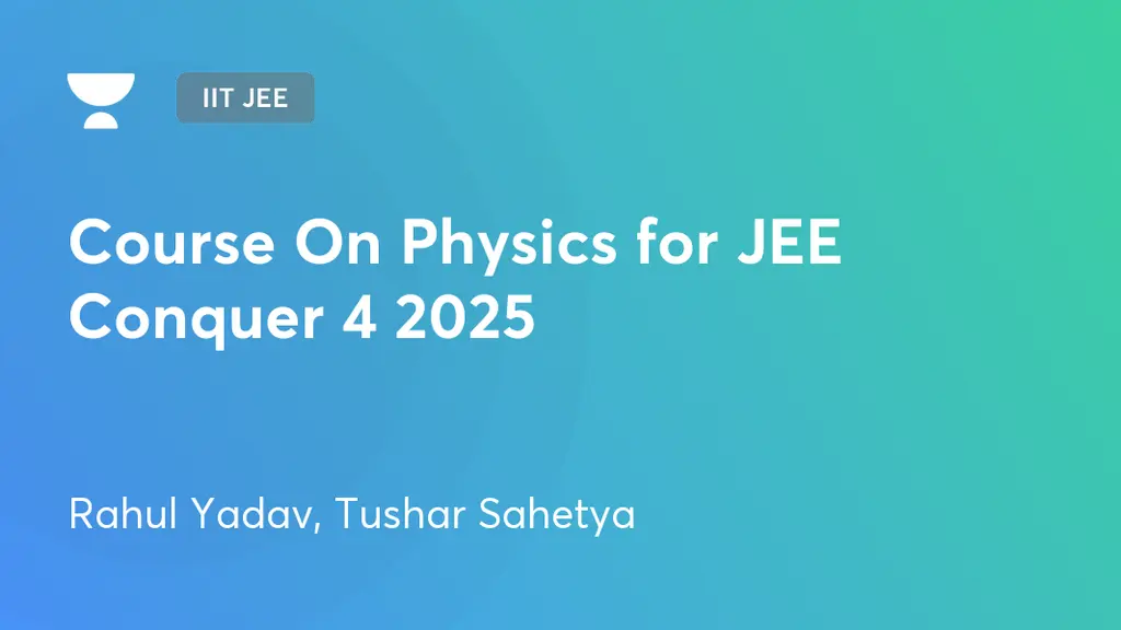 IIT JEE - Course On Physics for JEE Conquer 4 2025 by Unacademy