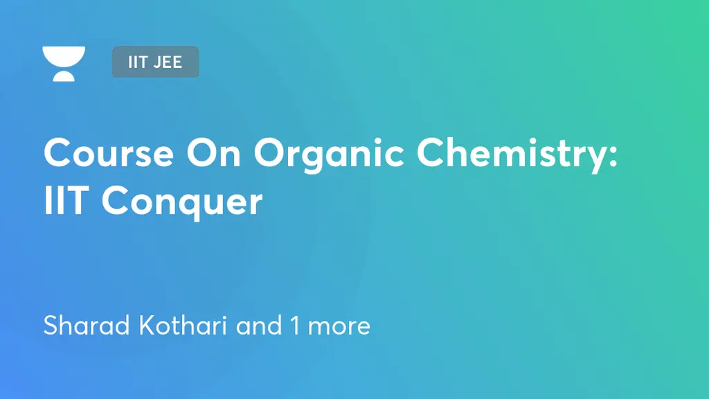 IIT JEE - Course On Organic Chemistry: IIT Conquer by Unacademy