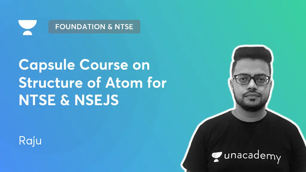 IITJEE, NEET Foundation & NTSE - Capsule Course on Structure of Atom for NTSE & NSEJS by Unacademy