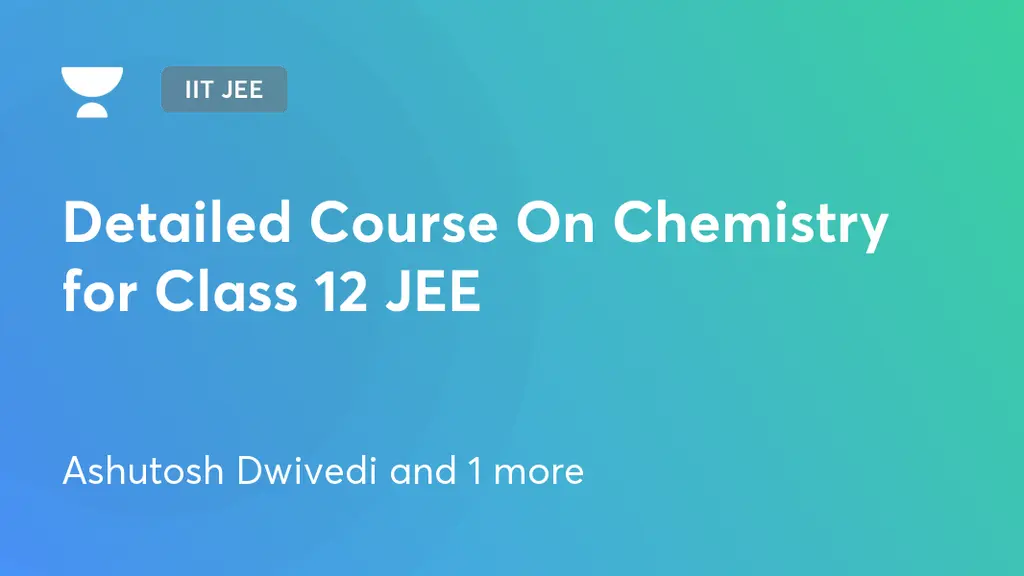 IIT JEE - Detailed Course On Chemistry for Class 12 JEE by Unacademy