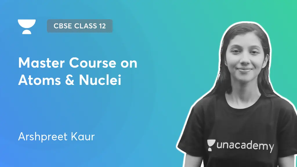 CBSE Class 12 - Master Course on Atoms & Nuclei by Unacademy