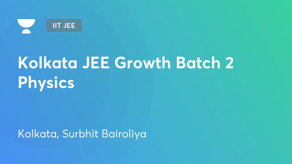 IIT JEE - Kolkata JEE Growth Batch 2 Physics by Unacademy