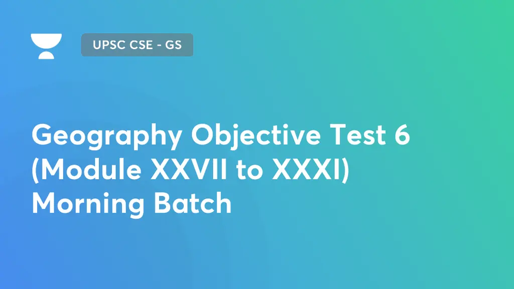 UPSC CSE - GS - Geography Objective Test 6 (Module XXVII to XXXI ...