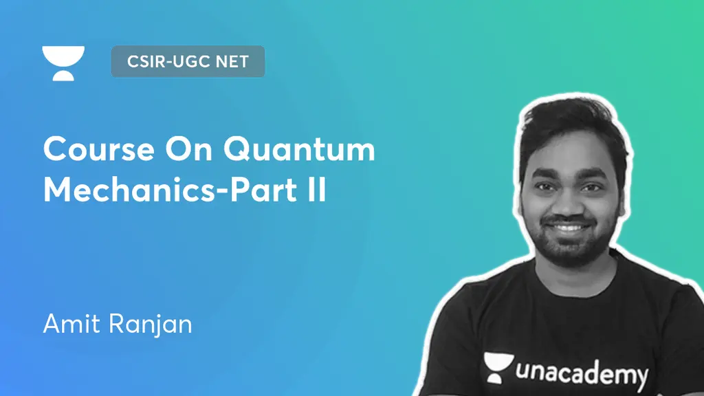 CSIR-UGC NET - Course On Quantum Mechanics-Part II by Unacademy