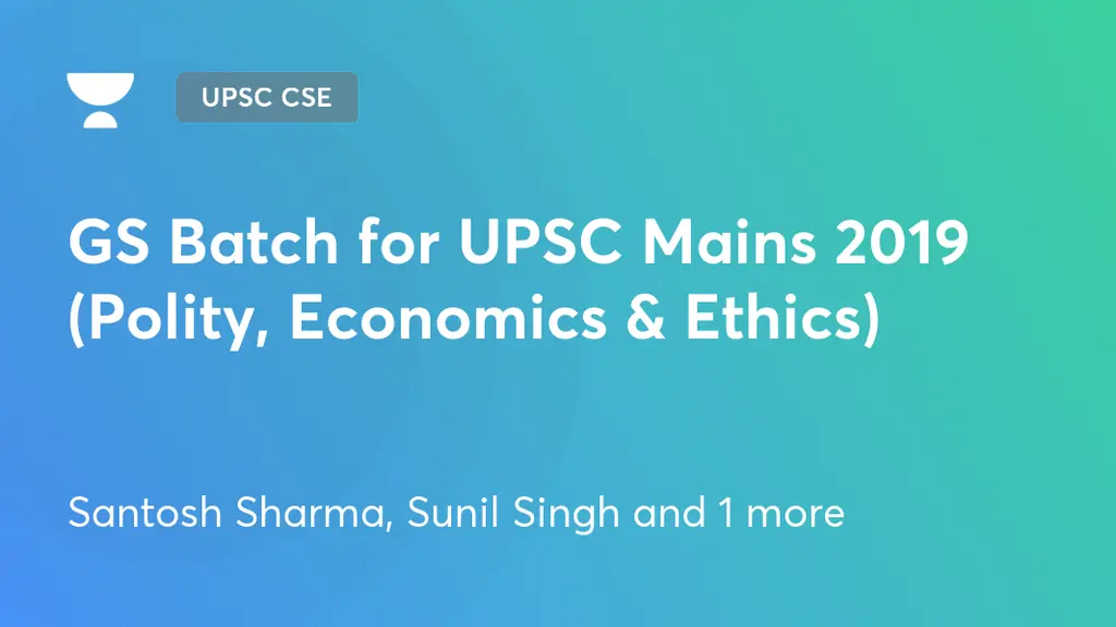 UPSC CSE - GS - GS Batch for UPSC Mains 2019 (Polity, Economics & Ethics) by Unacademy
