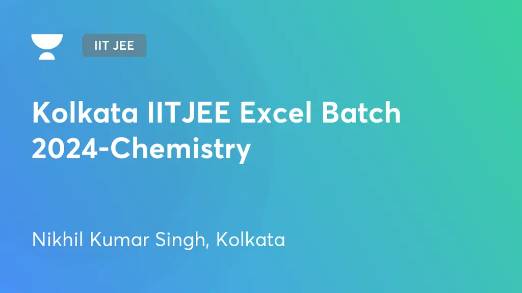 IIT JEE - Kolkata IITJEE Excel Batch 2024-Chemistry by Unacademy