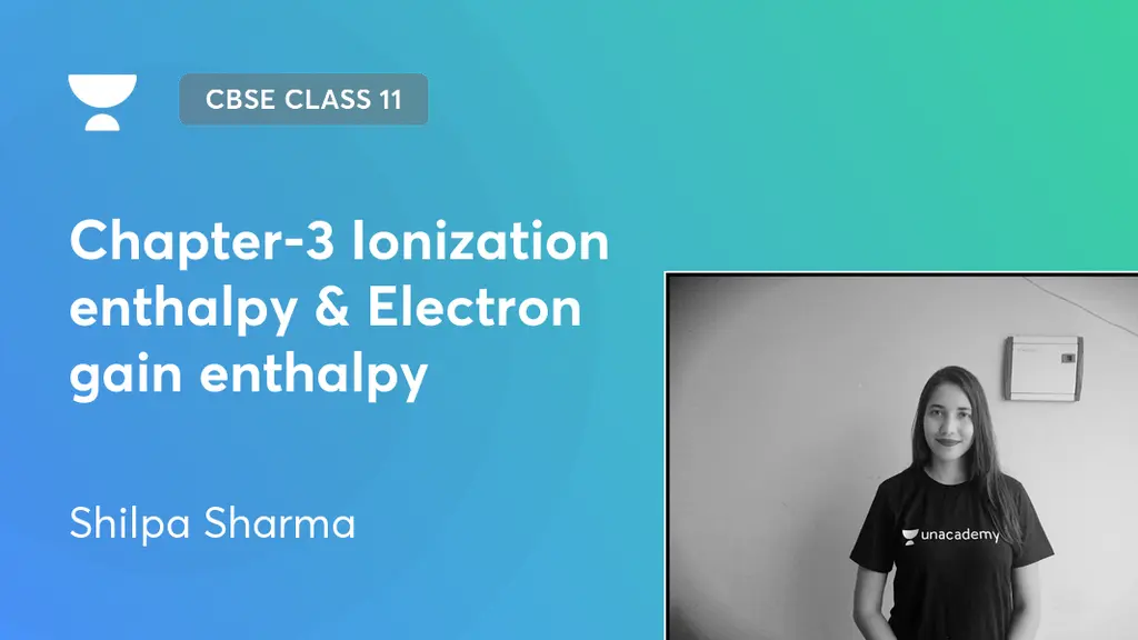 CBSE Class 11 - Chapter-3 Ionization enthalpy & Electron gain enthalpy by Unacademy