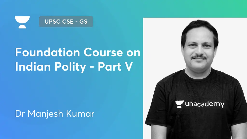UPSC CSE - GS - Foundation Course on Indian Polity - Part V by Unacademy