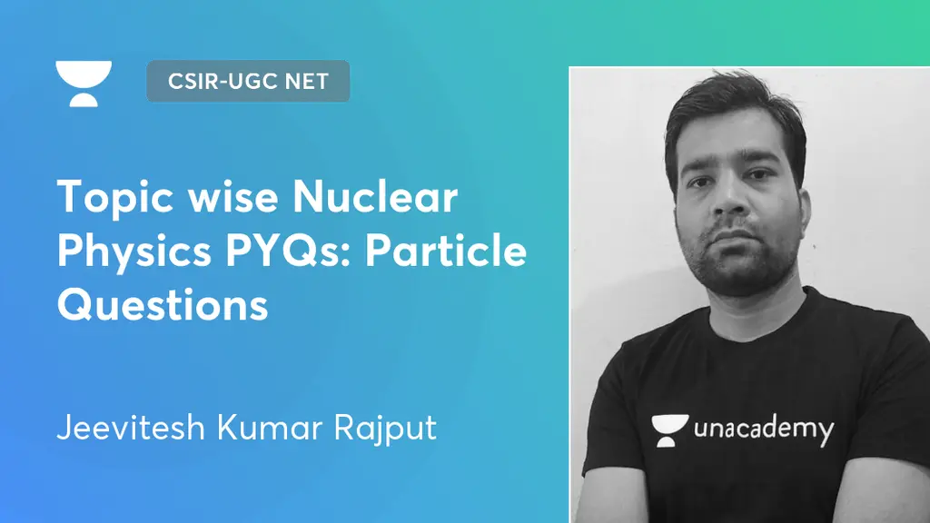 CSIR-UGC NET - Topic wise Nuclear Physics PYQs: Particle Questions by Unacademy