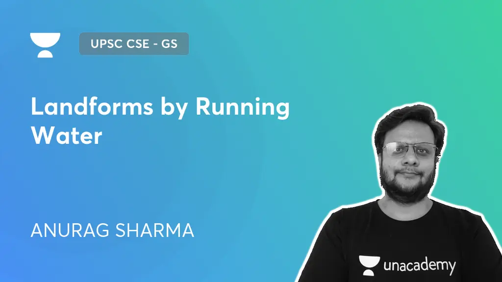 UPSC CSE - GS - Landforms by Running Water by Unacademy