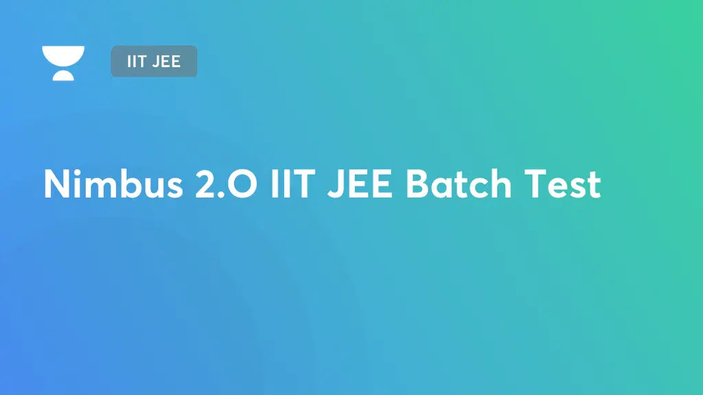 IIT JEE - Nimbus 2.O IIT JEE Batch Test by Unacademy