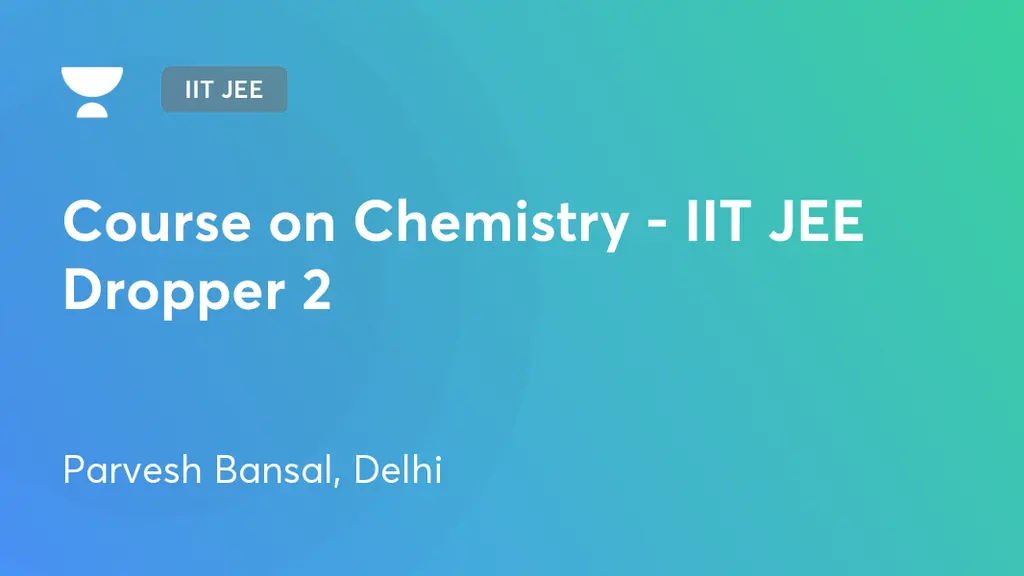 IIT JEE - Course on Chemistry - IIT JEE Dropper 2 by Unacademy