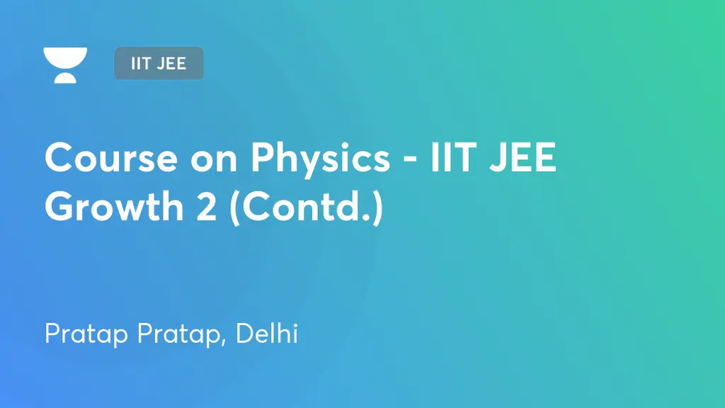 IIT JEE - Course on Physics - IIT JEE Growth 2 (Contd.) by Unacademy