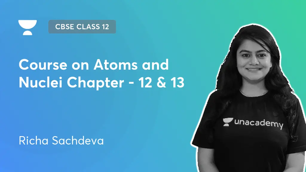 CBSE Class 12 - Course on Atoms and Nuclei Chapter - 12 & 13 by Unacademy
