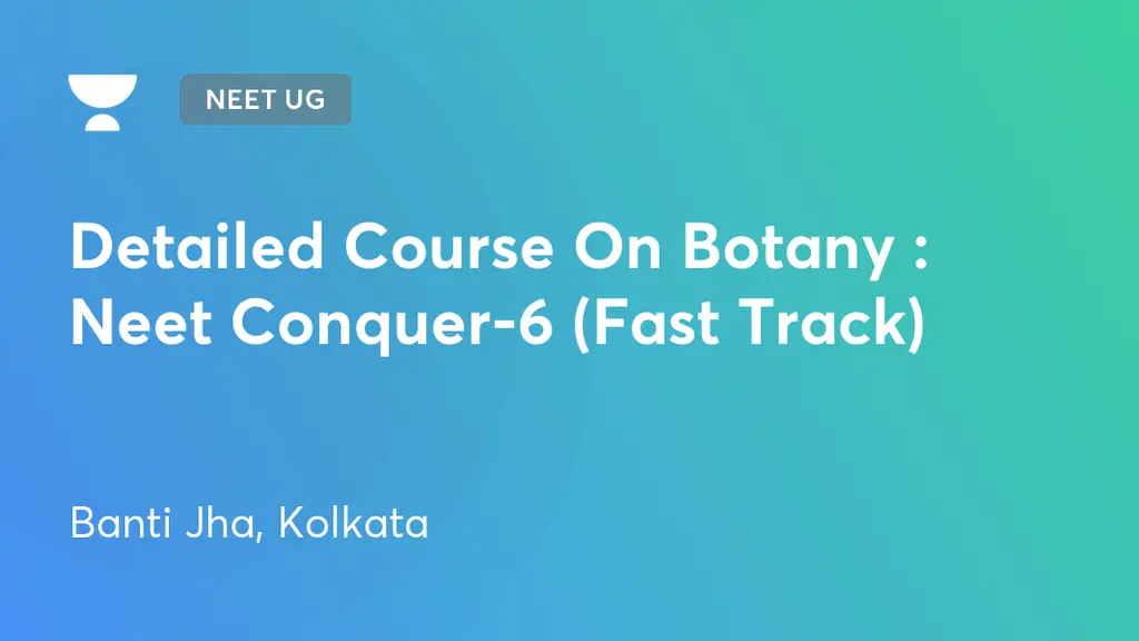 NEET UG - Detailed Course On Botany : Neet Conquer-6 (Fast Track) by Unacademy