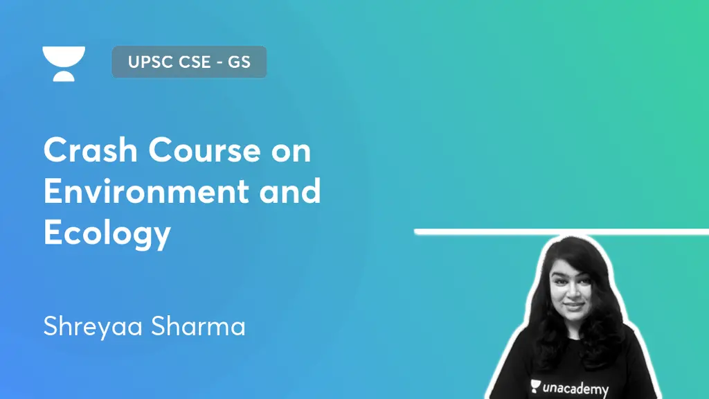 UPSC CSE - GS - Crash Course on Environment and Ecology by Unacademy