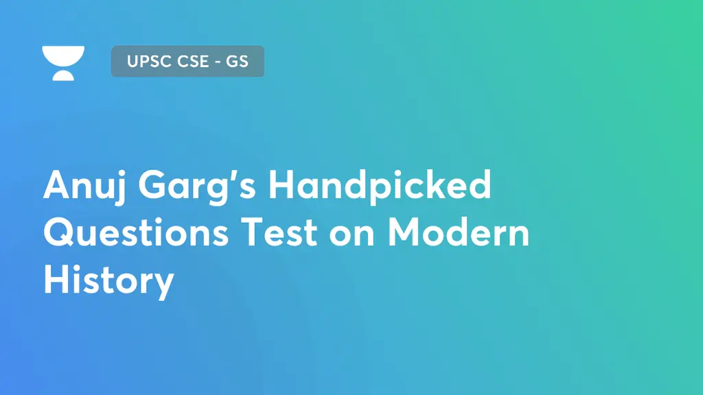 UPSC CSE - GS - Anuj Garg's Handpicked Questions Test on Modern History ...