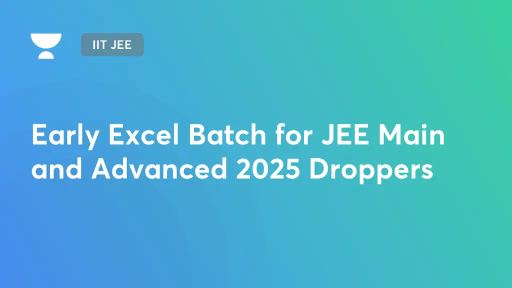 IIT JEE - Early Excel Batch for JEE Main and Advanced 2025 Droppers by Unacademy