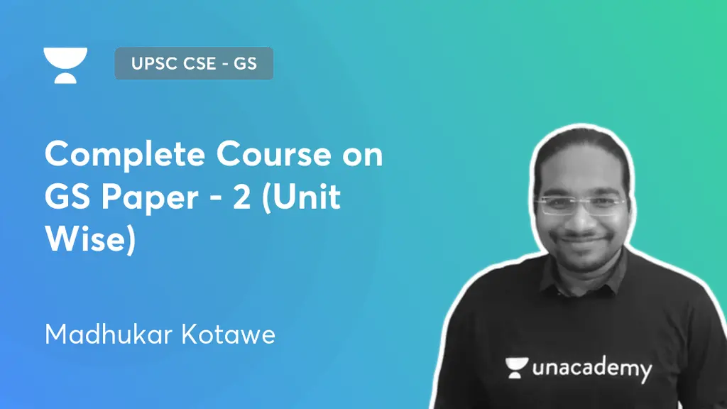 UPSC CSE - GS - Complete Course on GS Paper - 2 (Unit Wise) by Unacademy