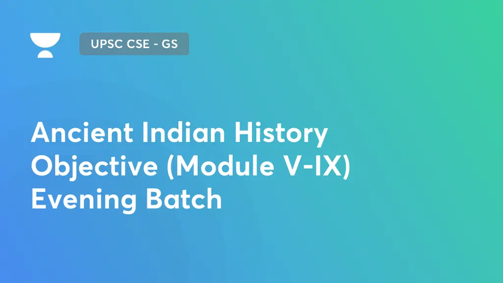 UPSC CSE - GS - Ancient Indian History Objective (Module V-IX) Evening Batch by Unacademy