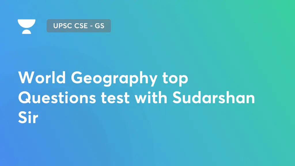 UPSC CSE - GS - World Geography top Questions test with Sudarshan Sir ...