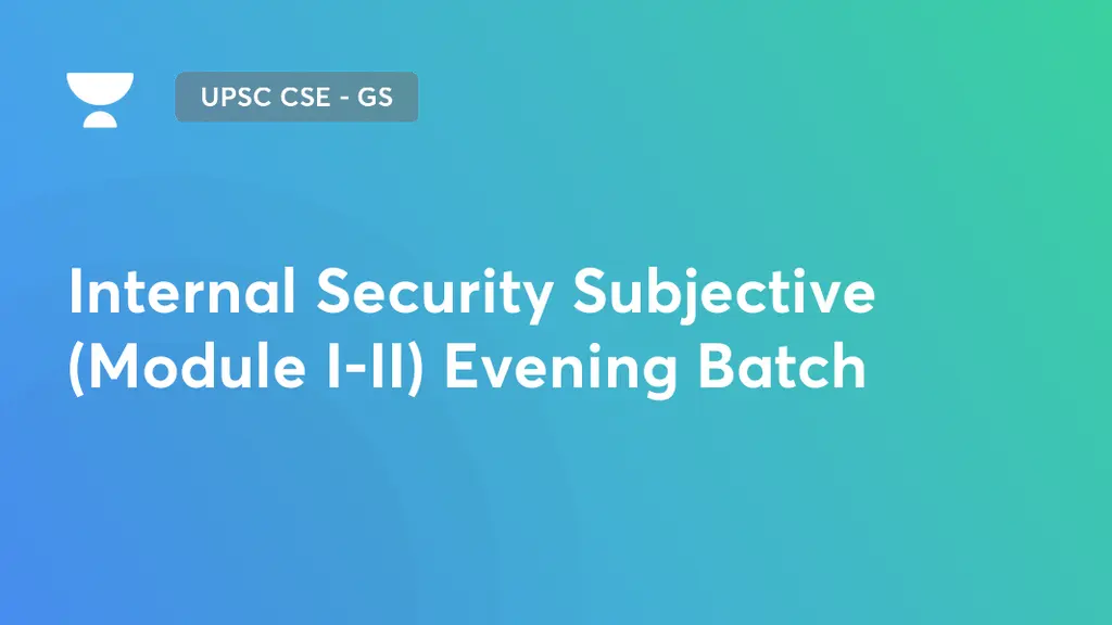 UPSC CSE - GS - Internal Security Subjective (Module I-II) Evening Batch by Unacademy