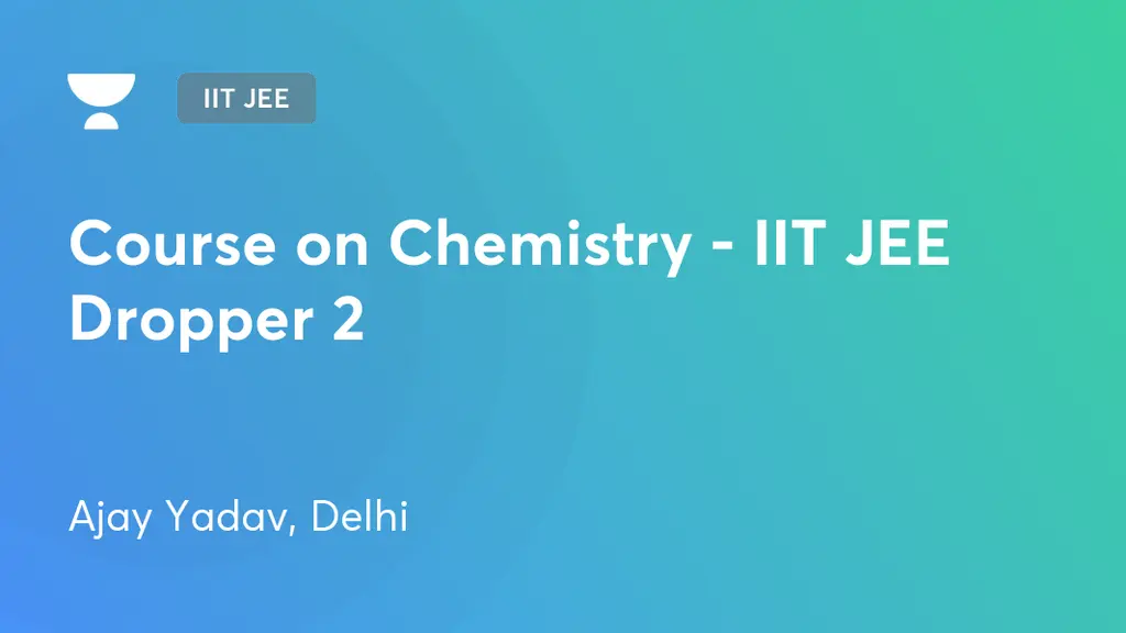 IIT JEE - Course on Chemistry - IIT JEE Dropper 2 by Unacademy