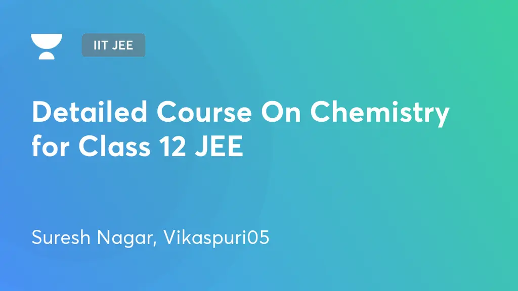 IIT JEE - Detailed Course On Chemistry for Class 12 JEE by Unacademy
