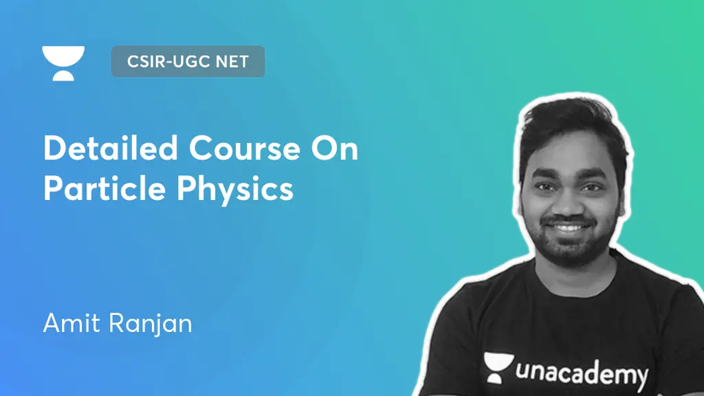 CSIR-UGC NET - Detailed Course On Particle Physics by Unacademy