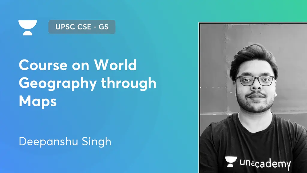 UPSC CSE - GS - Course on World Geography through Maps by Unacademy