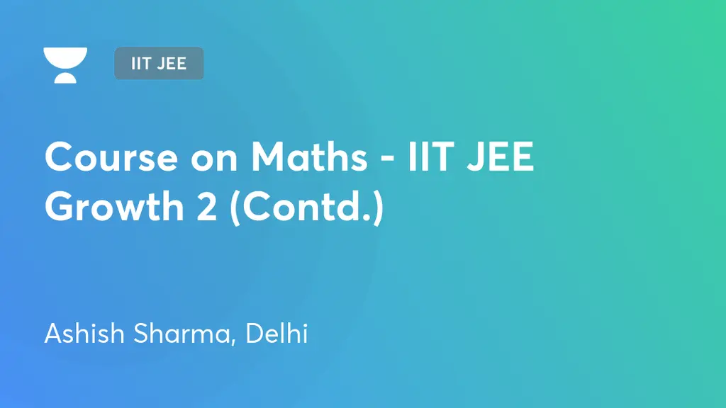 IIT JEE - Course on Maths - IIT JEE Growth 2 (Contd.) by Unacademy