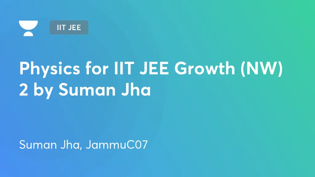IIT JEE - Physics for IIT JEE Growth (NW) 2 by Suman Jha by Unacademy