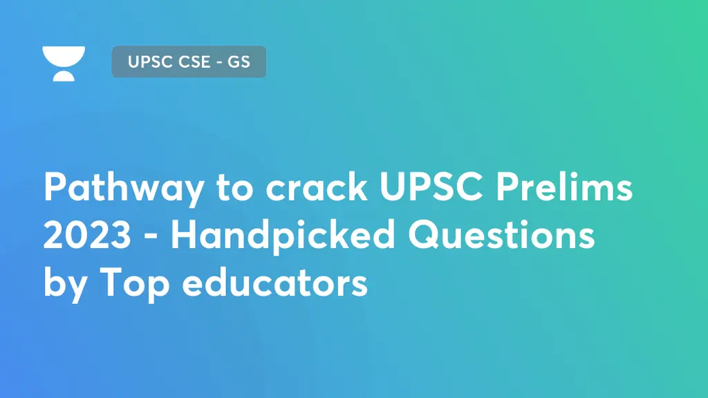 UPSC CSE - GS - Pathway to crack UPSC Prelims 2023 - Handpicked Questions by Top educators on ...