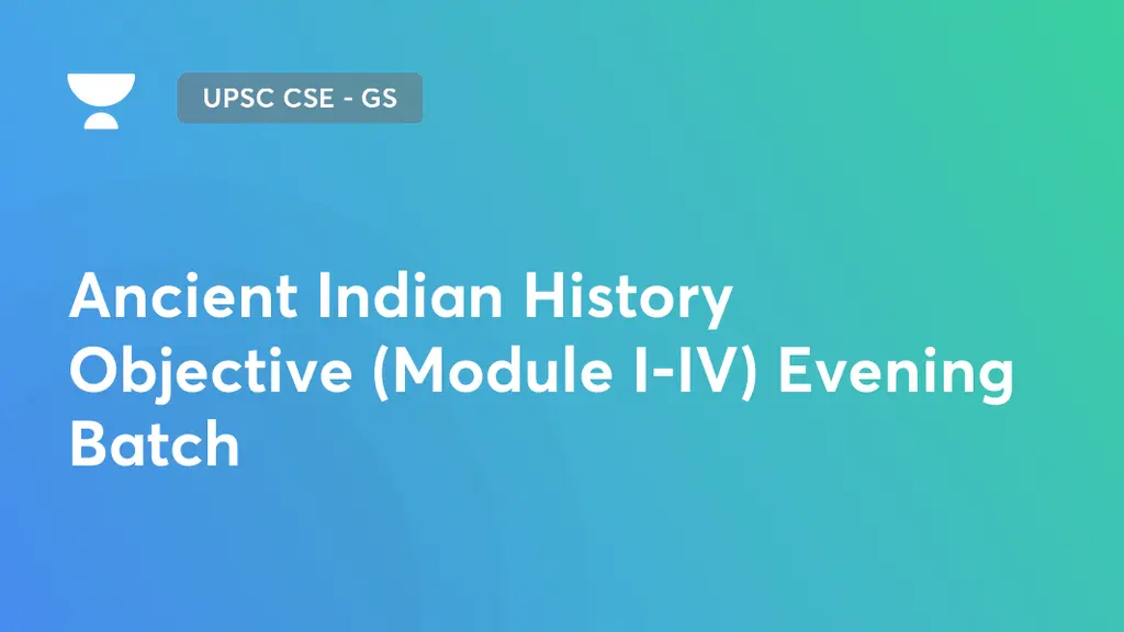 UPSC CSE - GS - Ancient Indian History Objective (Module I-IV) Evening ...