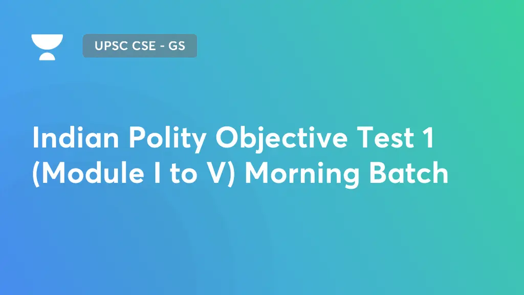 UPSC CSE - GS - Indian Polity Objective Test 1 (Module I to V) Morning ...
