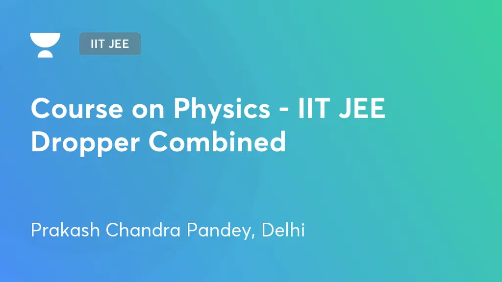 IIT JEE - Course on Physics - IIT JEE Dropper Combined by Unacademy
