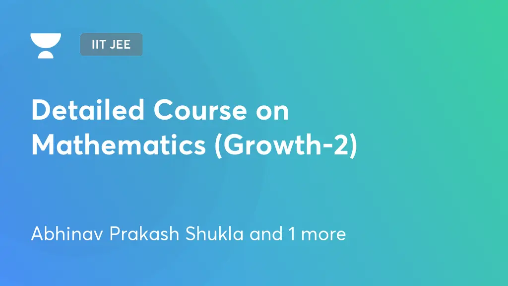 IIT JEE - Detailed Course on Mathematics (Growth-2) by Unacademy