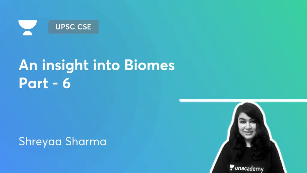 UPSC CSE - GS - An insight into Biomes Part - 6 by Unacademy