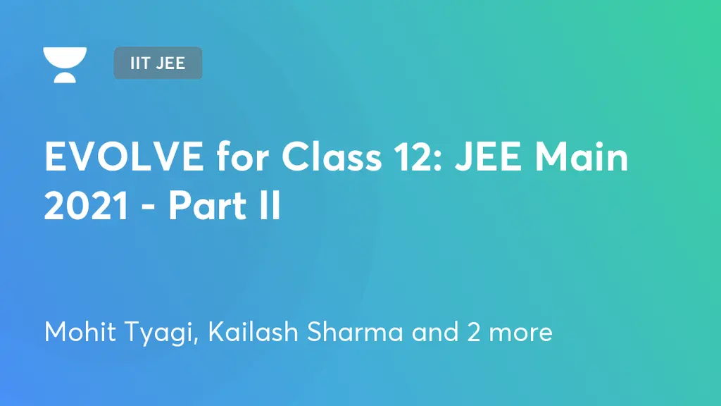 IIT JEE - EVOLVE for Class 12: JEE Main 2021 - Part II by Unacademy