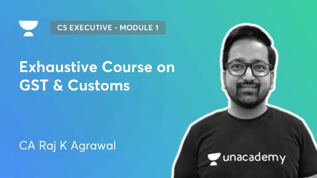CS Executive - Module 1 - Exhaustive Course on GST & Customs by Unacademy