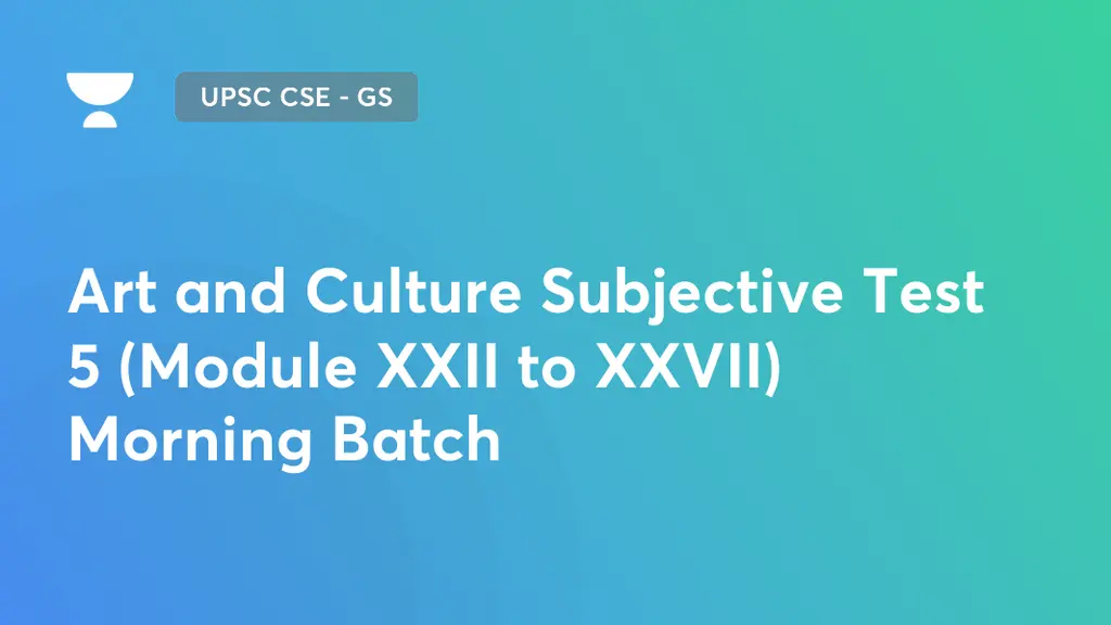 UPSC CSE - GS - Art and Culture Subjective Test 5 (Module XXII to XXVII ...