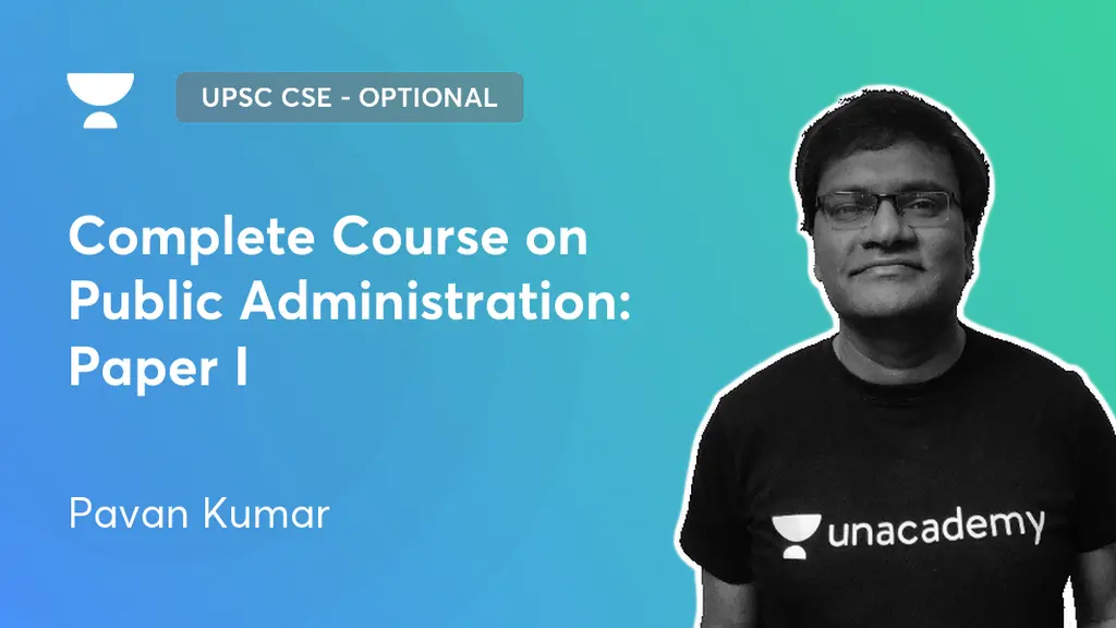 UPSC CSE - Optional - Complete Course on Public Administration: Paper I by Unacademy