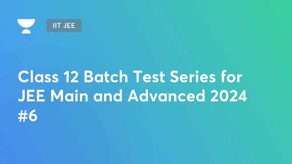 IIT JEE - Class 12 Batch Test Series for JEE Main and Advanced 2024 #6 ...