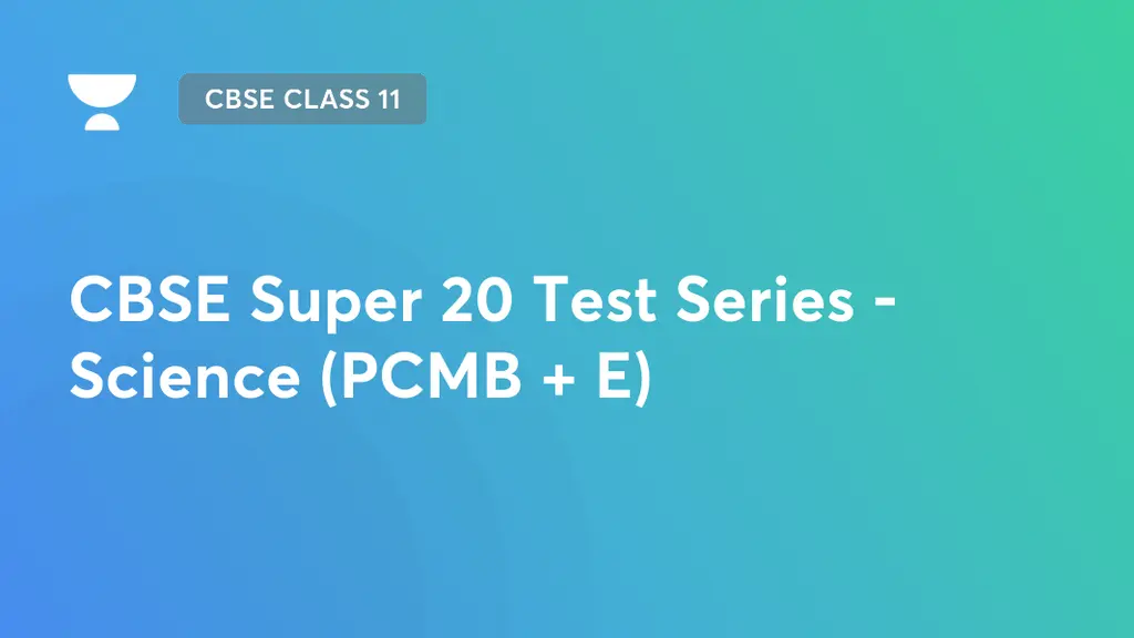 CBSE Class 11 - CBSE Super 20 Test Series - Science (PCMB + E) by Unacademy