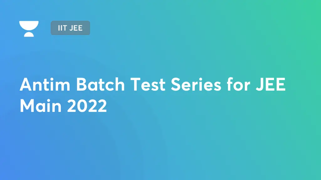 IIT JEE - Antim Batch Test Series for JEE Main 2022 by Unacademy