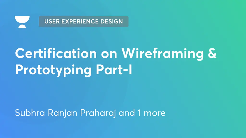 User Experience Design - Certification on Wireframing & Prototyping - Part I by Unacademy