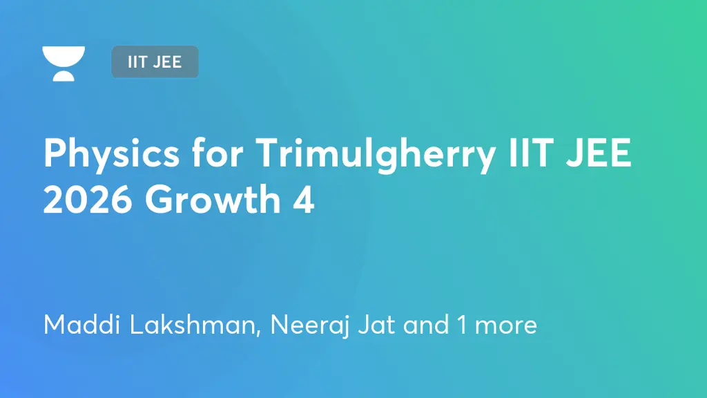IIT JEE - Physics for Trimulgherry IIT JEE 2026 Growth 4 by Unacademy