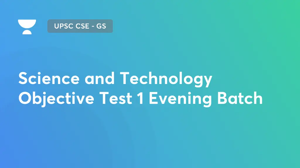 UPSC CSE - GS - Science and Technology Objective Test 1 Evening Batch ...